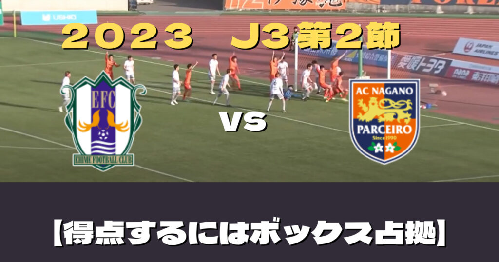 2023 J3 第2節 愛媛FC vs AC長野パルセイロ 【得点するにはボックス占拠】 - 石本信親FOOTBALLBLOG